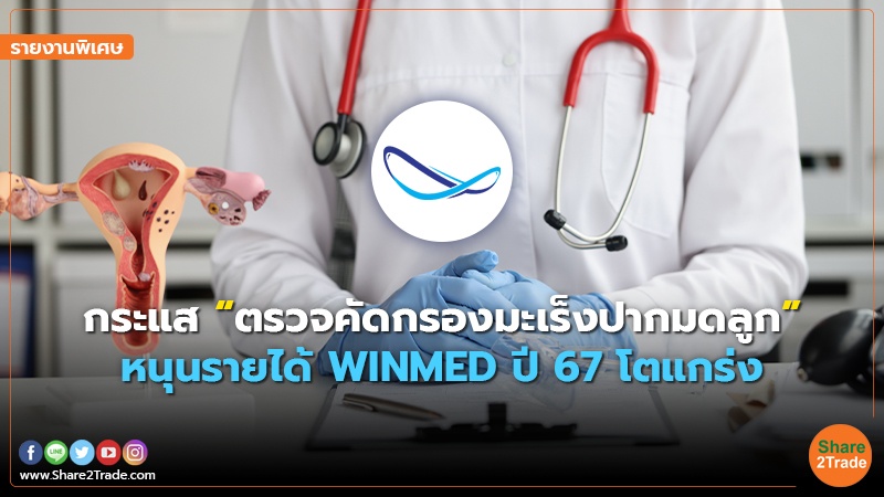 รายงานพิเศษ : กระแส “ตรวจคัดกรองมะเร็งปากมดลูก” หนุนรายได้ WINMED ปี 67 โตแกร่ง | Share2Trade